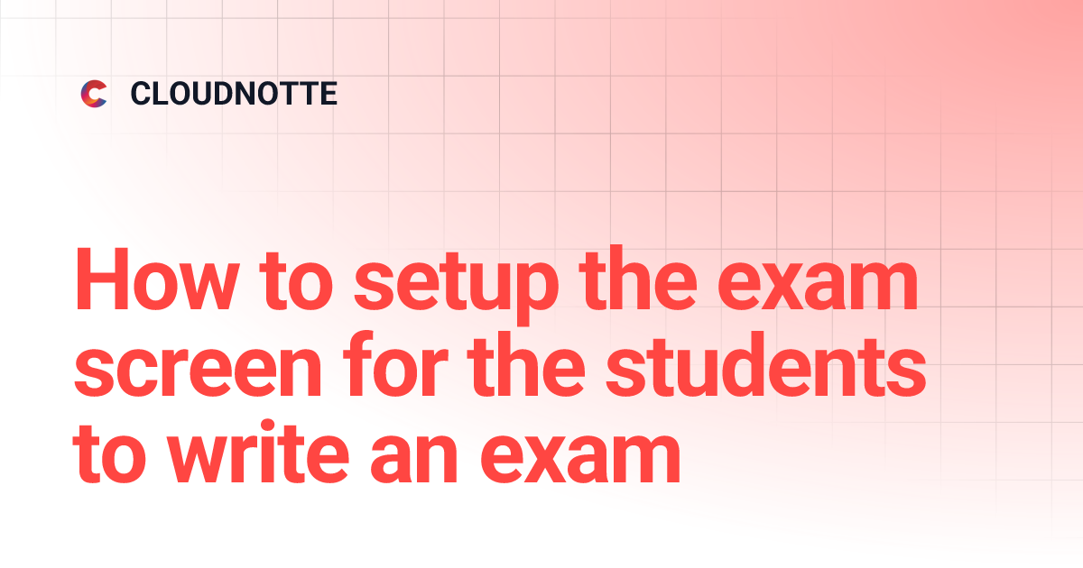 How to setup the exam screen for the students to write an exam | CLOUDNOTTE
